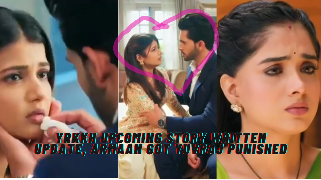 YRKKH Upcoming story written update, Armaan got Yuvraj punished - S TECH Tips